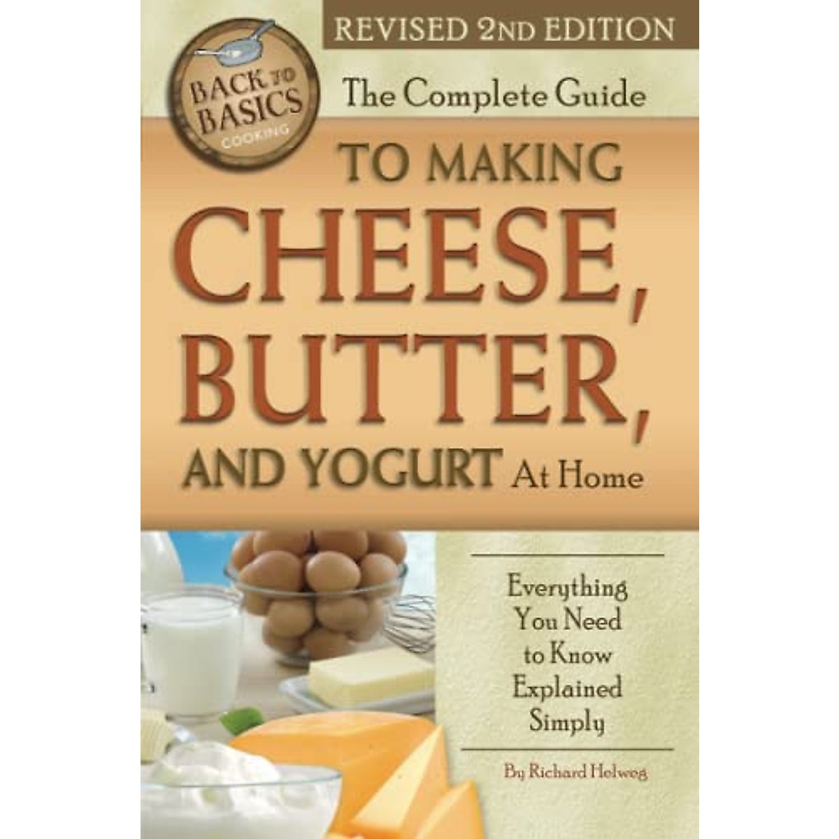 The Complete Guide to Making Cheese, Butter, and Yogurt At Home Everything You Need to Know Explained Simply Revised 2nd Edition (Back to Basics)