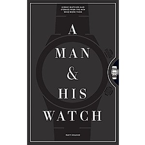 A Man & His Watch: Iconic Watches and Stories from the Men Who Wore Them