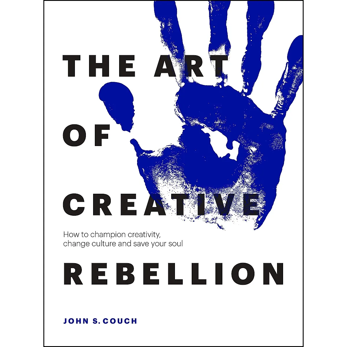 The Art of Creative Rebellion: How to champion creativity, change culture and save your soul