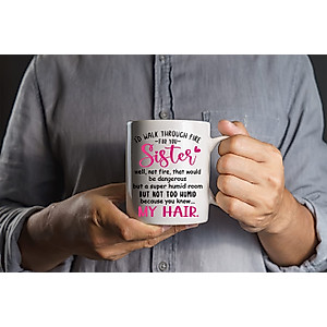 I'd Walk Through Fire For You Sister Well Not Fire, But a Not Too Humid Room Because My Hair - 11oz Ceramic Coffee Mug Best Sister Ever - Side By Side Miles Apart, Sisters Are Always Close To Heart