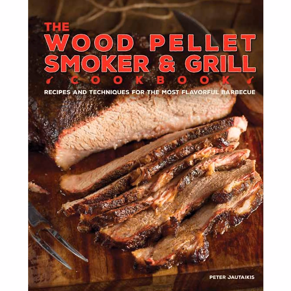 The Wood Pellet Smoker and Grill Cookbook: Recipes and Techniques for the Most Flavorful and Delicious Barbecue