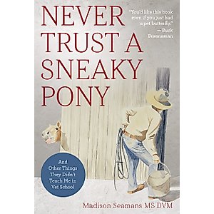 Never Trust a Sneaky Pony: And Other Things They Didn't Teach Me in Vet School