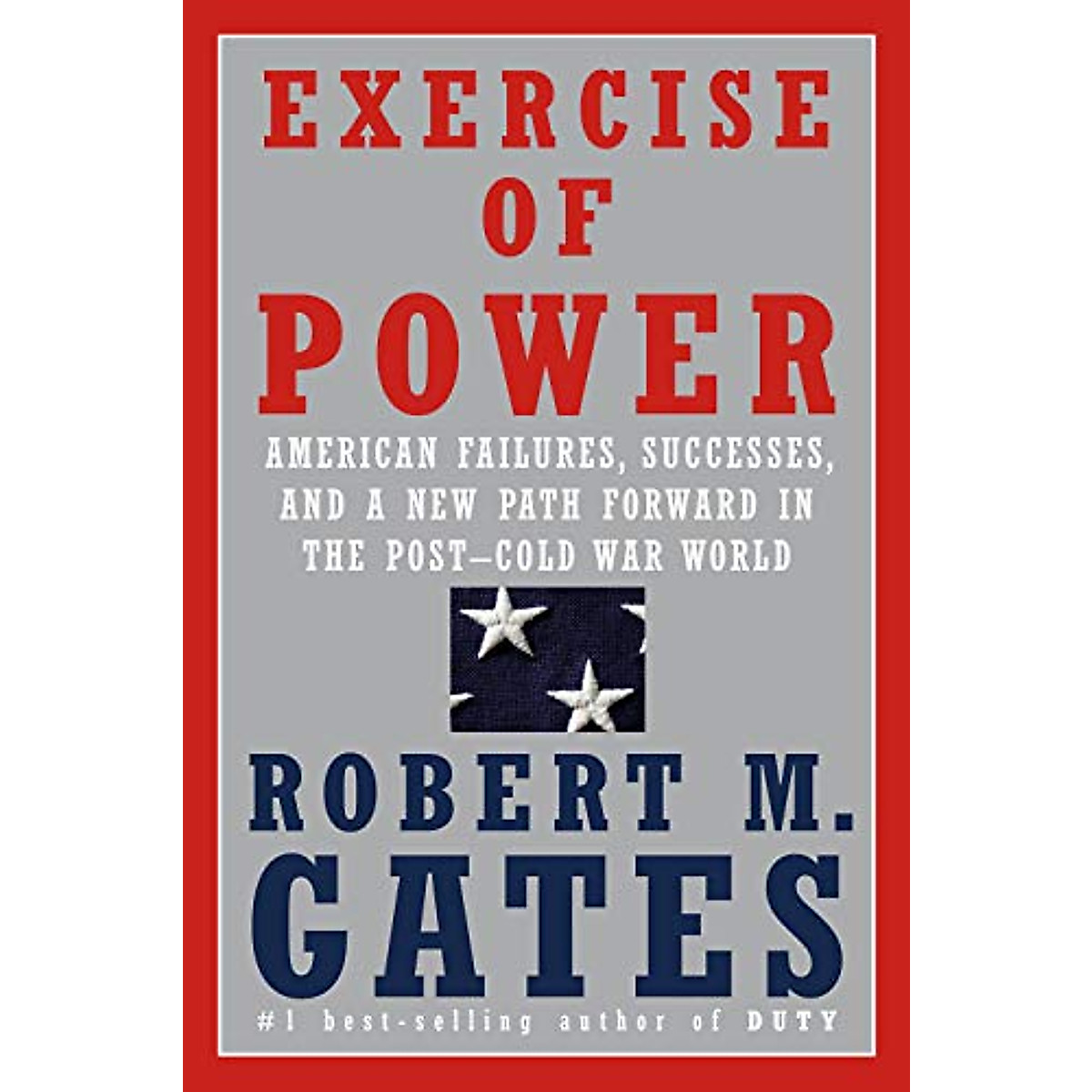 Exercise of Power: American Failures, Successes, and a New Path Forward in the Post-Cold War World