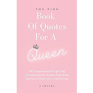The Pink Book Of Quotes For A Queen: 365 Inspirational & Uplifting Affirmations For Women Who Want Success In Their Lives And Careers