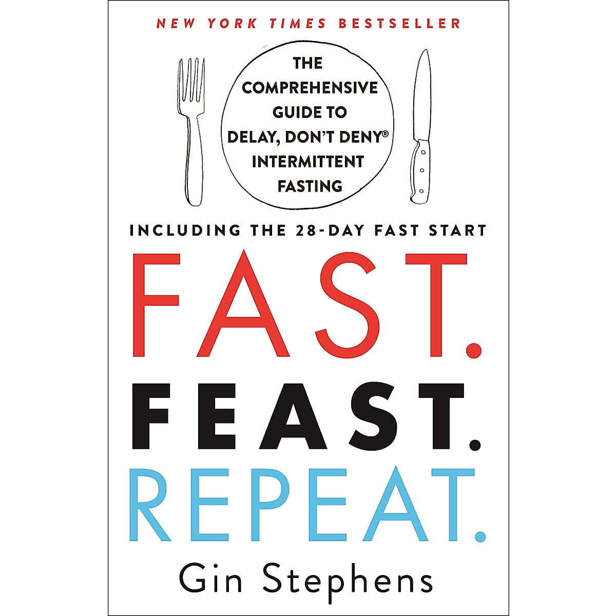Fast. Feast. Repeat.: The Comprehensive Guide to Delay, Don't Deny® Intermittent Fasting--Including the 28-Day FAST Start