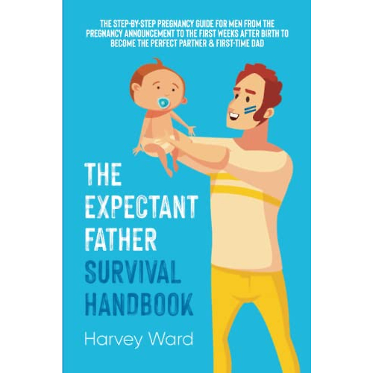 The Expectant Father Survival Handbook: The Step-By-Step Pregnancy Guide for Men From the Pregnancy Announcement to the First Weeks After Birth to Become the Perfect Partner & First Time Dad