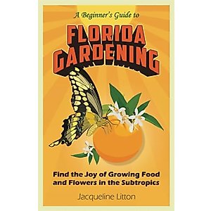 A Beginner's Guide to Florida Gardening: Find the Joy of Growing Food and Flowers in the Subtropics