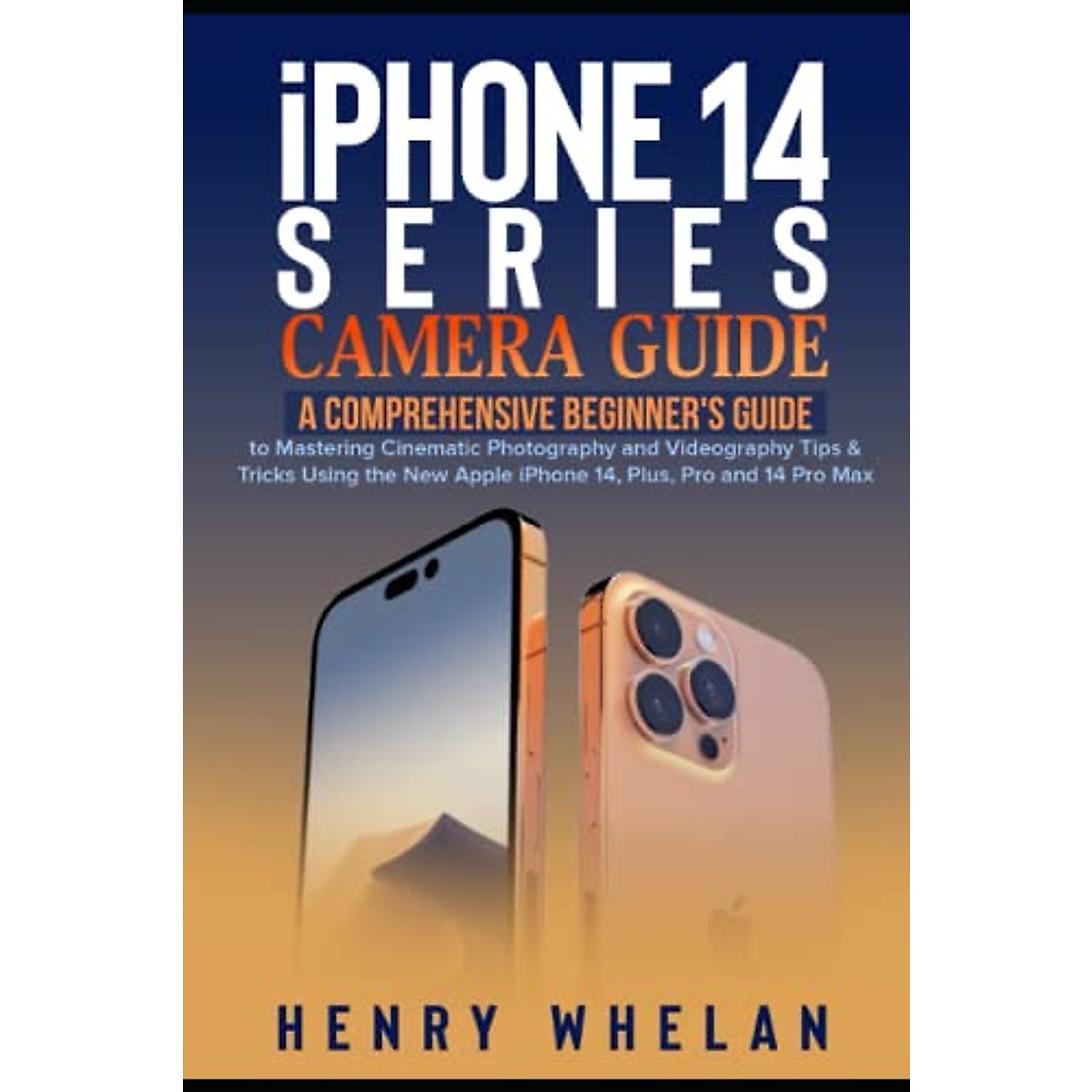iPhone 14 Series Camera Guide: A Comprehensive Beginner's Guide to Mastering Cinematic Photography and Videography Tips & Tricks Using the New Apple iPhone 14, Plus, Pro and 14 Pro Max