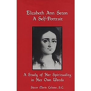 Elizabeth Ann Seton: A Self Portrait (1774-1821) A study of Her Spirituality in Her Own Words