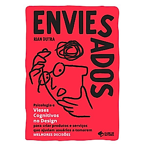 ENVIESADOS: Psicologia e Vieses Cognitivos no Design para criar produtos e serviços que ajudam usuários a tomarem MELHORES DECISÕES