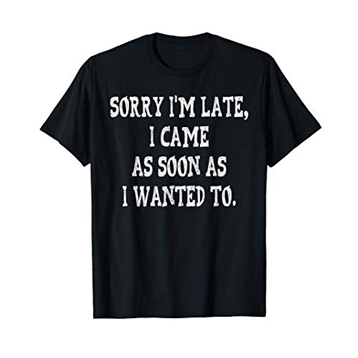 Sorry I'm Late, Came as Soon as I Wanted to, Funny Sarcastic T-Shirt