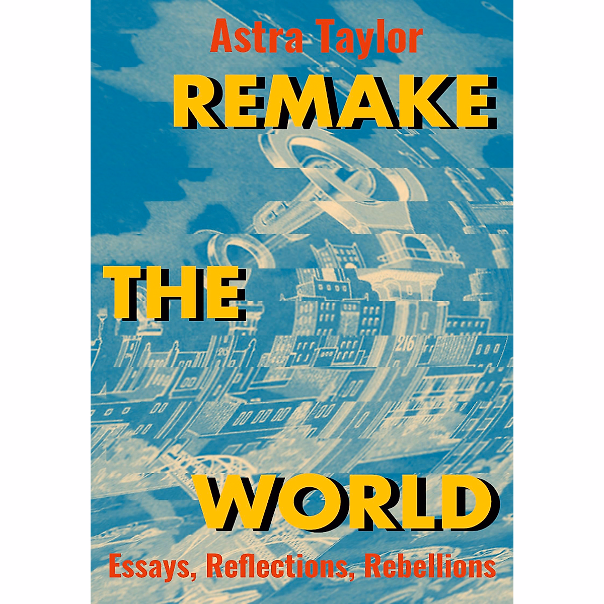Remake the World: Essays, Reflections, Rebellions
