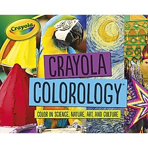 Crayola ® Colorology ™: Color in Science, Nature, Art, and Culture