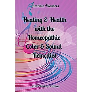 Healing & Health with the Homeopathic Color & Sound Remedies: 2016 Revision