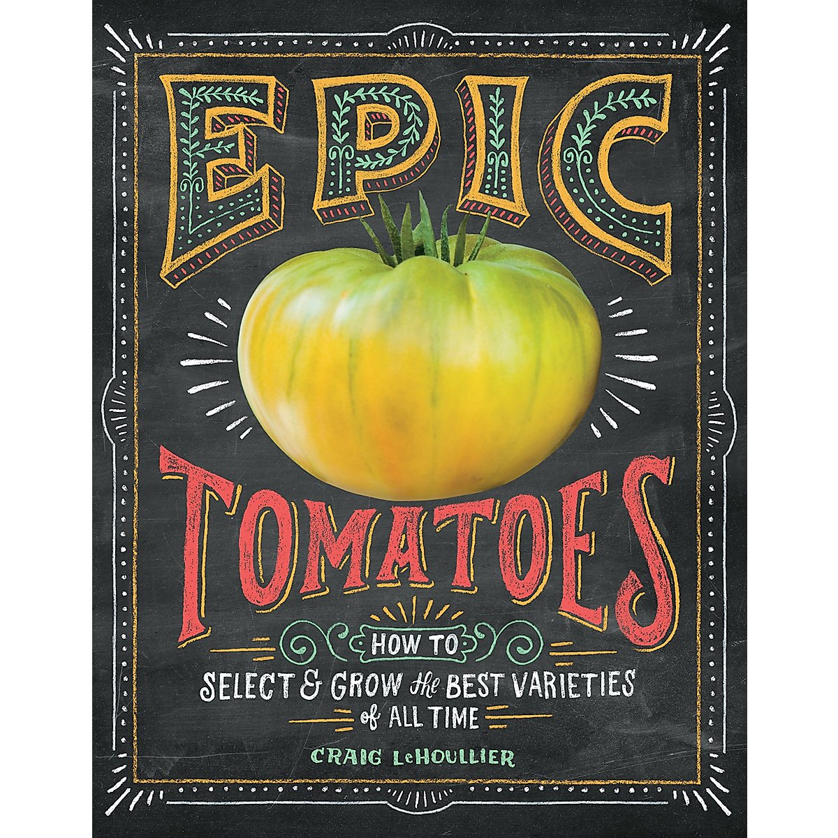 Epic Tomatoes: How to Select and Grow the Best Varieties of All Time