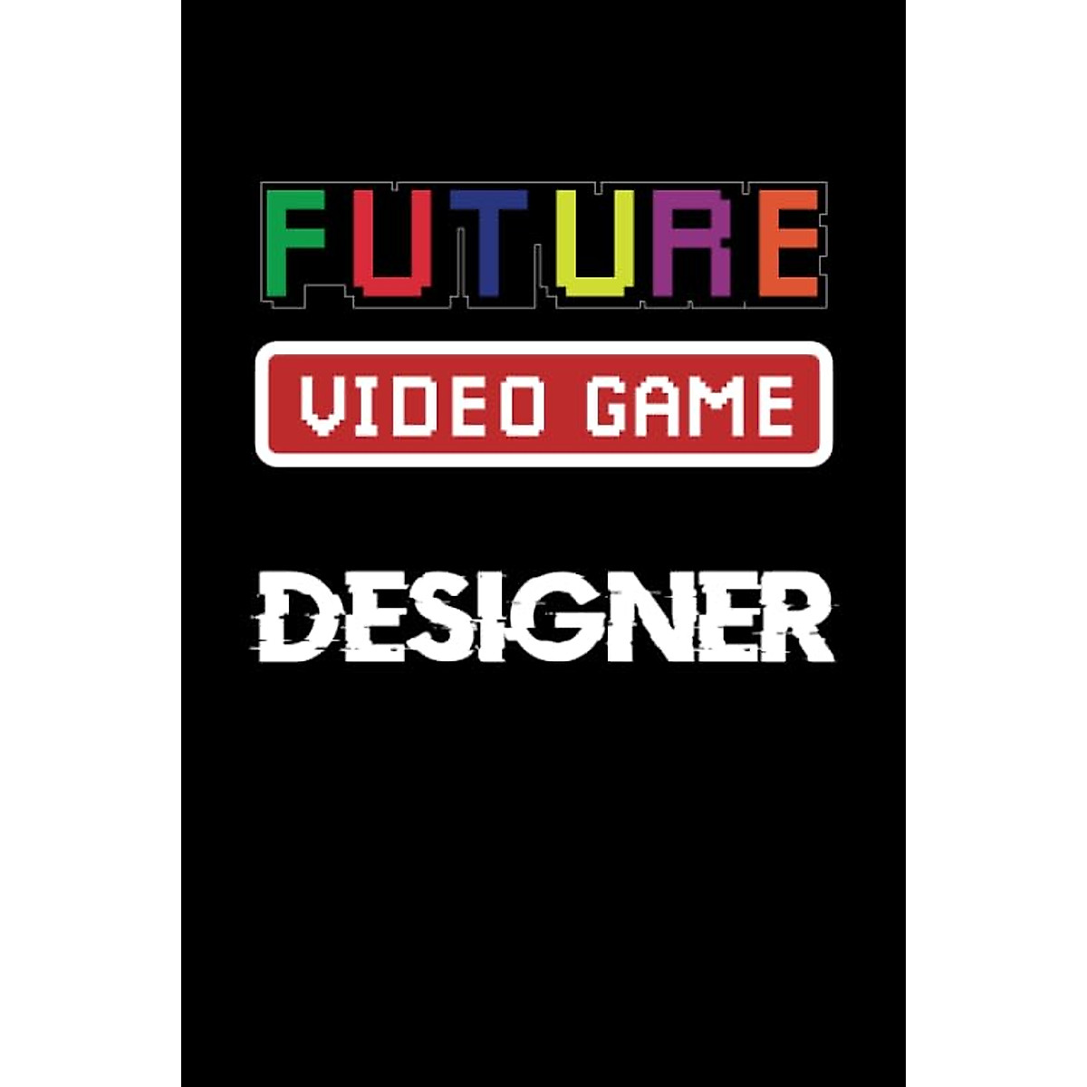 Future Video Game Designer Journal, future video game developer, Programming gifts for Adults and Kids, Funny Programmer, Gamer Journal Notebook, Nerd ... notebook..: paperback, 100 pages 6 x 9 inch
