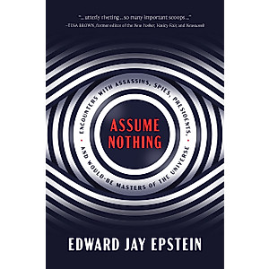 Assume Nothing: Encounters with Assassins, Spies, Presidents, and Would-Be Masters of the Universe