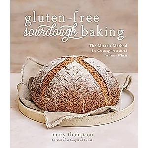 Gluten-Free Sourdough Baking: The Miracle Method for Creating Great Bread Without Wheat