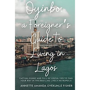 Oyinbo: a Foreigner's Guide to Living in Lagos: Factual funny and full of useful tips to find your way in this bustling lively metropolis