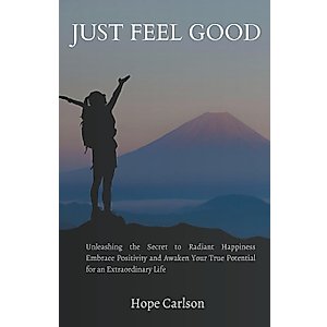 Just Feel Good Unleashing The Secret To Radiant Happines Embrace Positivity And Awaken Your True Potential For An Extraordinary Life