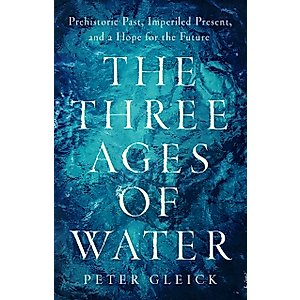 The Three Ages of Water: Prehistoric Past, Imperiled Present, and a Hope for the Future