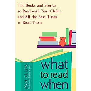 What to Read When: The Books and Stories to Read with Your Child--and All the Best Times to Read Them