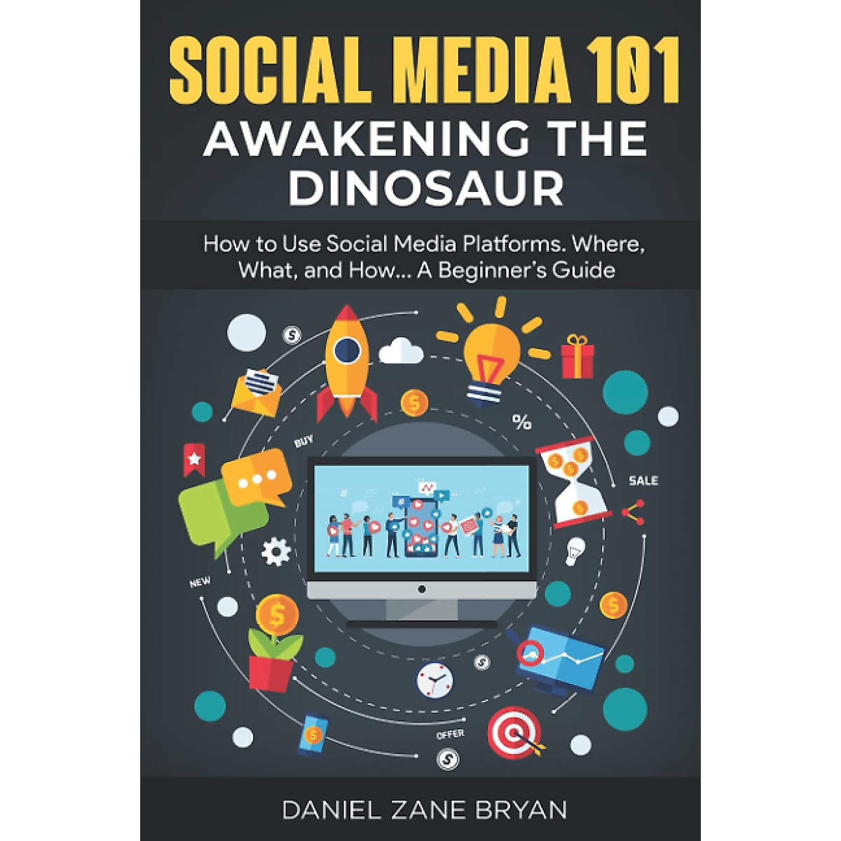 SOCIAL MEDIA 101: AWAKENING THE DINOSAUR: How to Use Social Media Platforms. Where, What, and How... A Beginner’s Guide