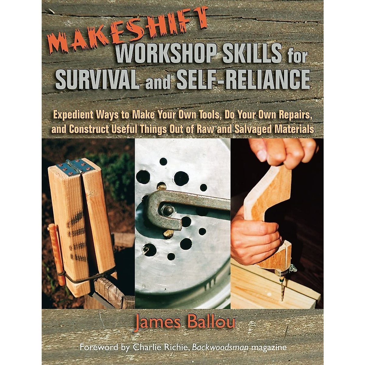 Makeshift Workshop Skills for Survival and Self-Reliance: Expedient Ways to Make Your Own Tools, Do Your Own Repairs, and Construct Useful Things Out of Raw and Salvaged Materials