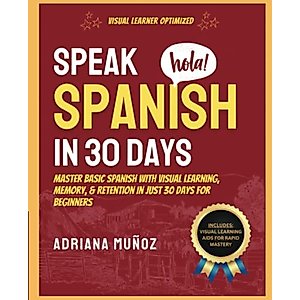 Speak Spanish In 30 Days: Master Basic Spanish With Visual Learning, Memory, & Retention In Just 30 Days For Beginners (Learning Spanish For Beginners)
