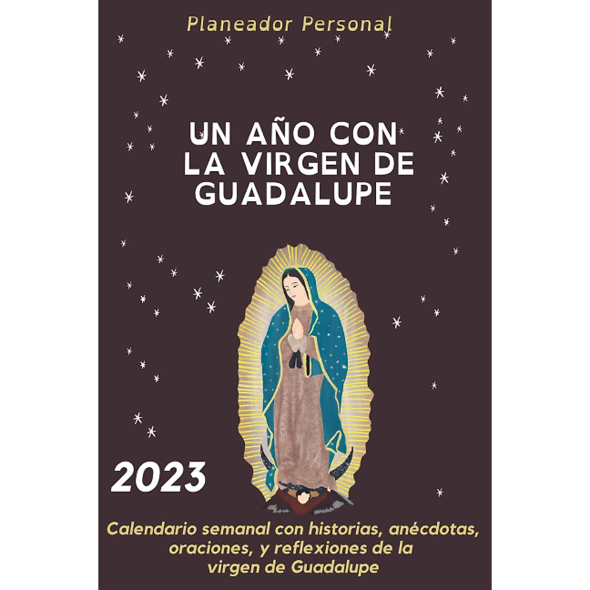 2023 UN AÑO CON LA VIRGEN DE GUADALUPE: Calendario semanal con historias, anécdotas, oraciones, y reflexiones de la virgen de Guadalupe. (Agendas, Diarios y Cuadernos) (Spanish Edition)