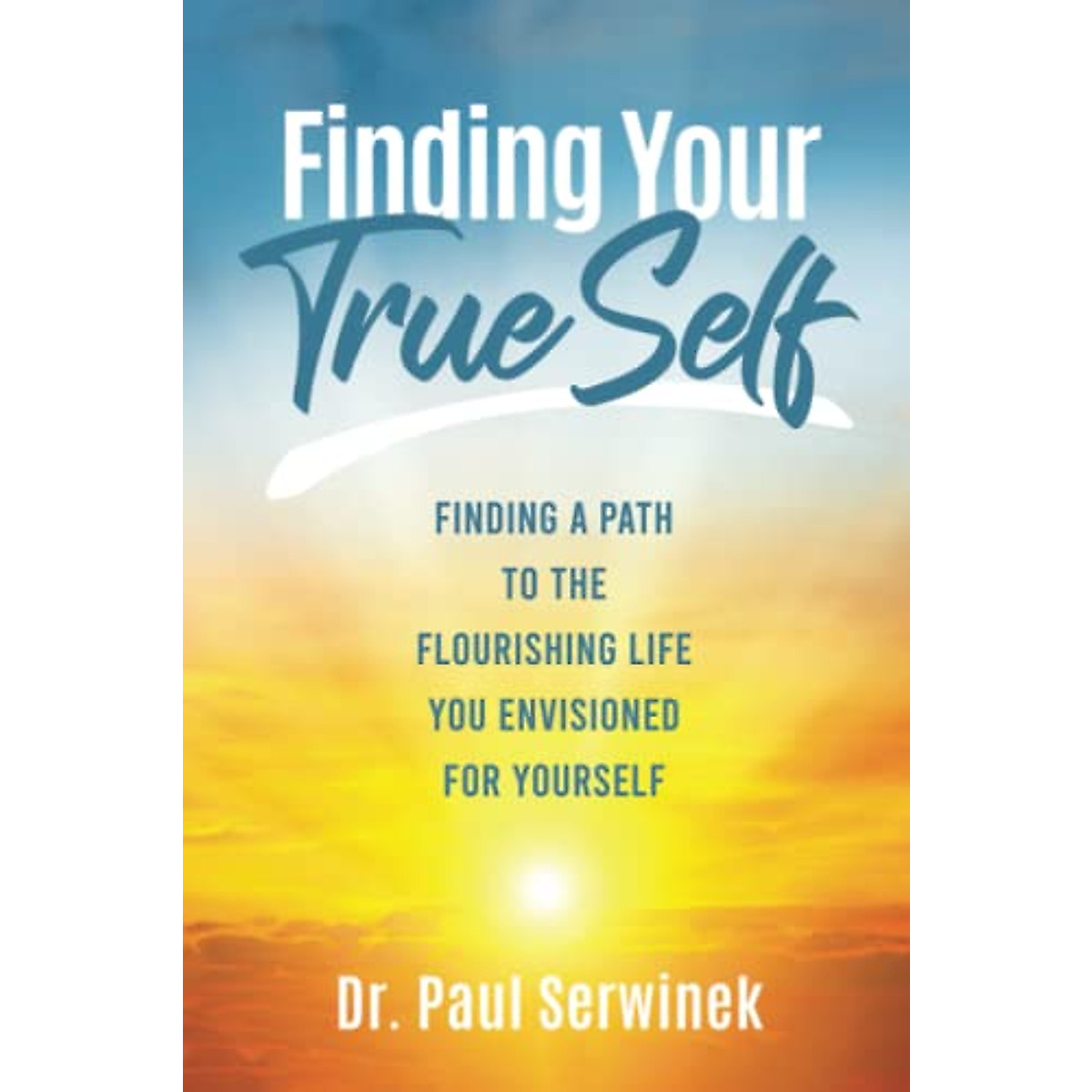Finding Your True Self: Finding a Path to the Flourishing Life You Envisioned for Yourself