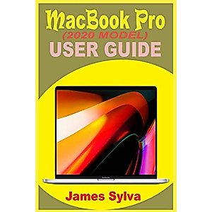 MACBOOK PRO (2020 MODEL) USER GUIDE: The Complete Step By Step Manual For Beginners And Seniors To Effectively Master Your New MacBook Pro And macOS Catalina With Screenshots And Over 50 Tips & Tricks
