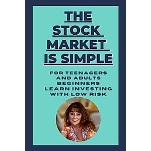 THE STOCK MARKET IS SIMPLE FOR TEENAGERS AND ADULTS: BEGINNERS LEARN INVESTING WITH LOW RISK
