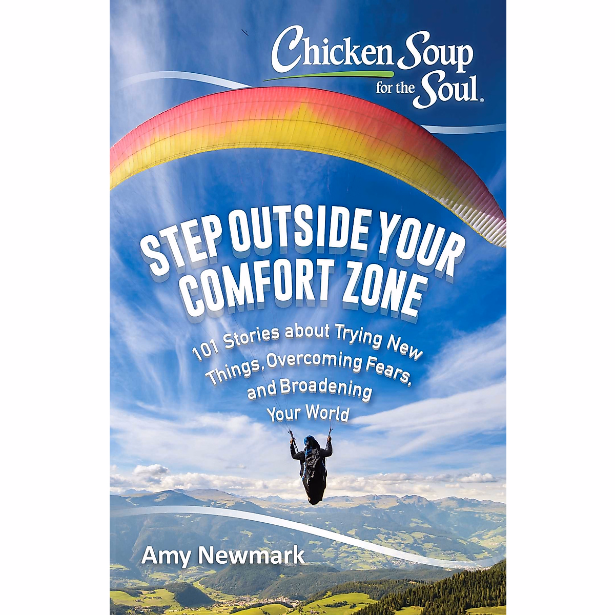 Chicken Soup for the Soul: Step Outside Your Comfort Zone: 101 Stories about Trying New Things, Overcoming Fears, and Broadening Your World