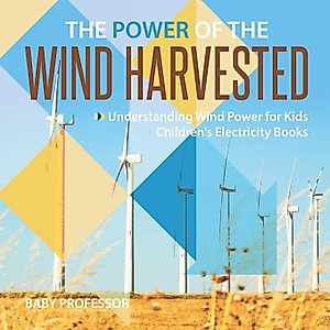 The Power of the Wind Harvested - Understanding Wind Power for Kids Children's Electricity Books