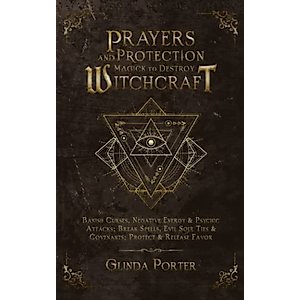 Prayers and Protection Magick to Destroy Witchcraft: Banish Curses, Negative Energy & Psychic Attacks; Break Spells, Evil Soul Ties & Covenants; ... Curses, Negative Energy &Psychic Attacks)