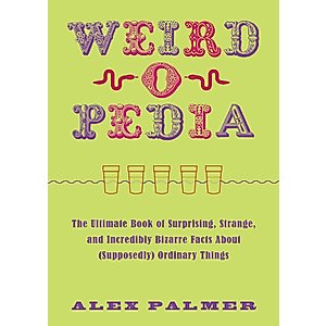 Weird-o-Pedia: The Ultimate Book of Surprising, Strange, and Incredibly Bizarre Facts about (Supposedly) Ordinary Things
