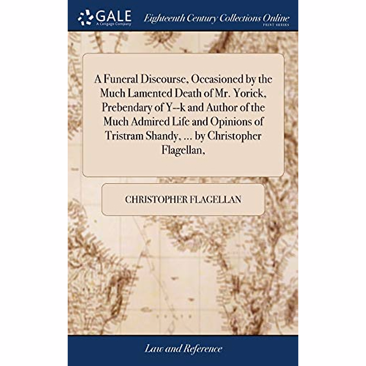 A Funeral Discourse, Occasioned by the Much Lamented Death of Mr. Yorick, Prebendary of Y--k and Author of the Much Admired Life and Opinions of Tristram Shandy, ... by Christopher Flagellan,