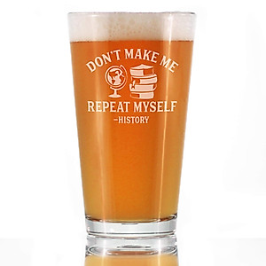 History: Don't Make Me Repeat Myself - Pint Glass for Beer - Funny Teacher Gifts for Women & Men - 16 oz Glasses
