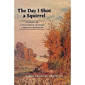 The Day I Shot a Squirrel: Stories of a Twentieth Century American Boyhood