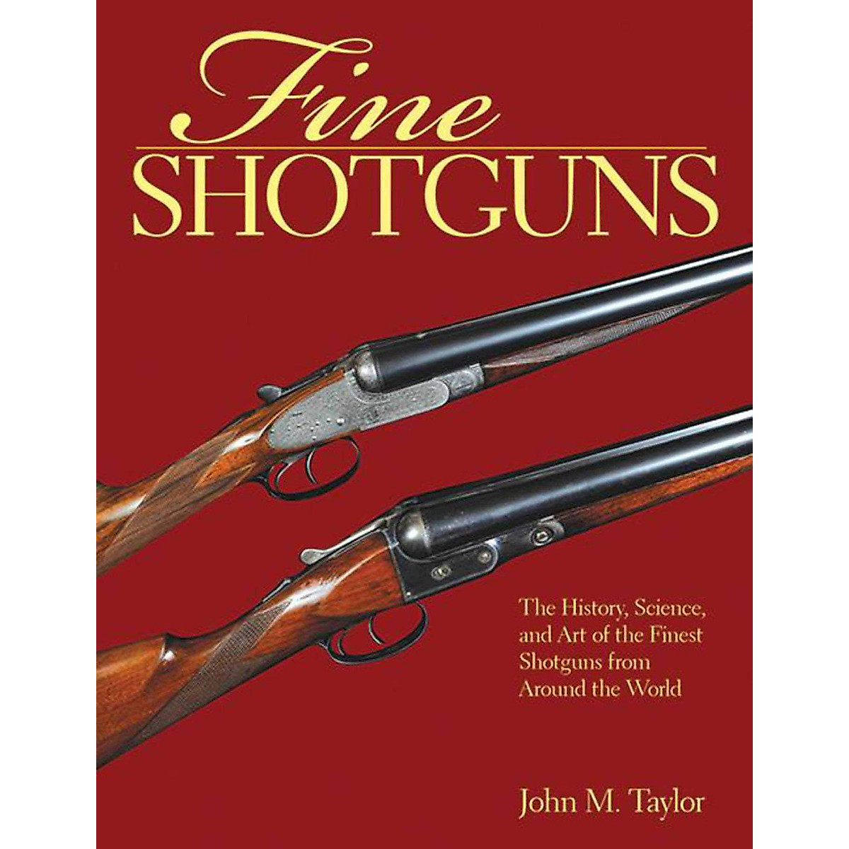 Fine Shotguns: The History, Science, and Art of the Finest Shotguns from Around the World