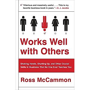 Works Well with Others: Shaking Hands, Shutting Up, and Other Crucial Skills in Business That No One Ever Teaches You