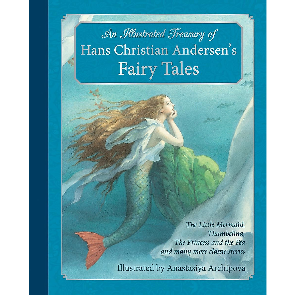 An Illustrated Treasury of Hans Christian Andersen's Fairy Tales: The Little Mermaid, Thumbelina, The Princess and the Pea and many more classic stories