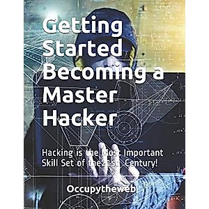 Getting Started Becoming a Master Hacker: Hacking is the Most Important Skill Set of the 21st Century!