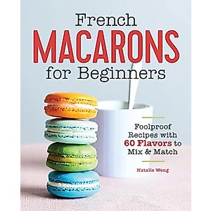 French Macarons for Beginners: Foolproof Recipes with 30 Shells and 30 Fillings