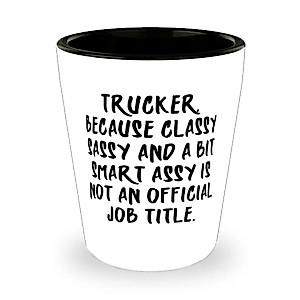 Cute Trucker, Trucker. Because Classy Sassy and a Bit Smart Assy Is Not an, Unique Graduation Shot Glass For Colleagues