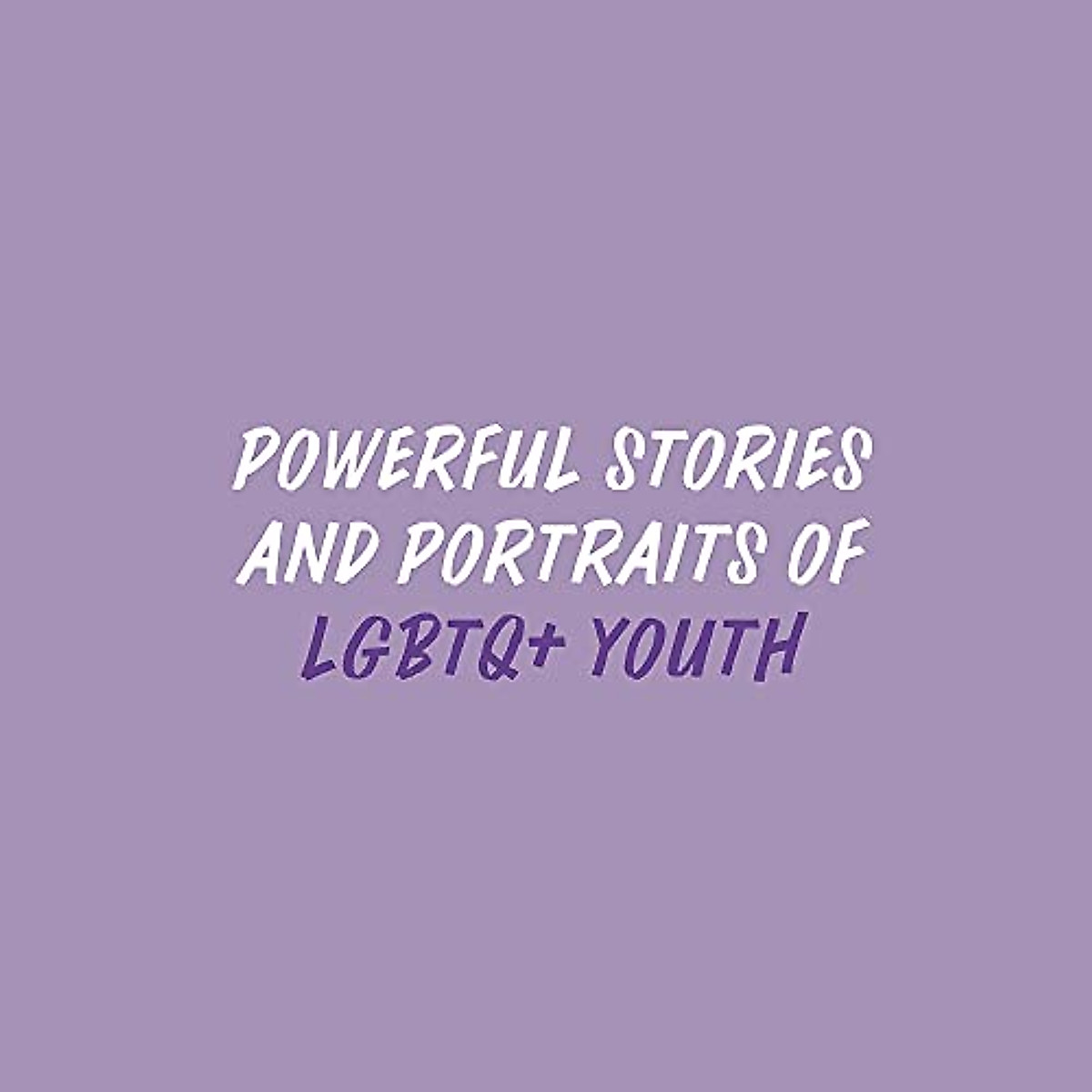 Young Queer America: Real Stories and Faces of LGBTQ+ Youth