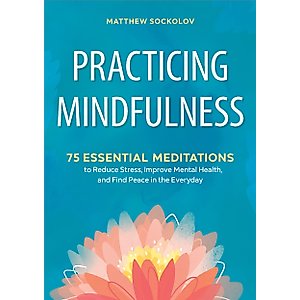 Practicing Mindfulness: 75 Essential Meditations to Reduce Stress, Improve Mental Health, and Find Peace in the Everyday