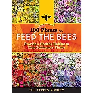 100 Plants to Feed the Bees: Provide a Healthy Habitat to Help Pollinators Thrive