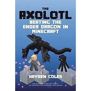 The Axolotl: Beating the Ender Dragon in Minecraft (Axolotl Adventures in Minecraft Series)